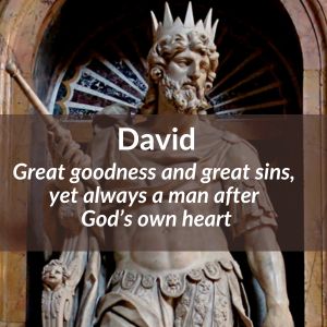 David, great goodness and great sins, yet always a man after God’s own ...