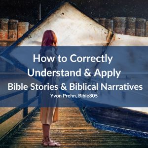 How to Correctly Understand & Apply Bible Stories & Biblical Narratives