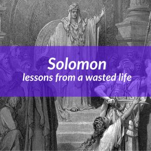 Solomon, a wasted life and how to make yours count