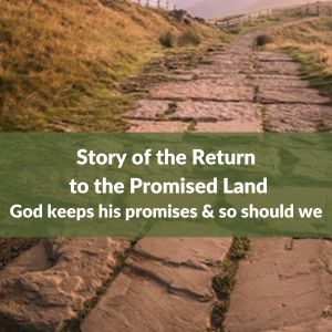 Story of the Return to the Promised Land, God keeps His promises & so ...