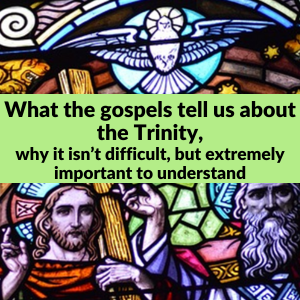 What the gospels tell us about the Trinity, why it isn’t difficult, but ...
