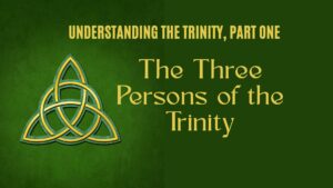 Understanding the Trinity, part One, The Three persons of the Trinity